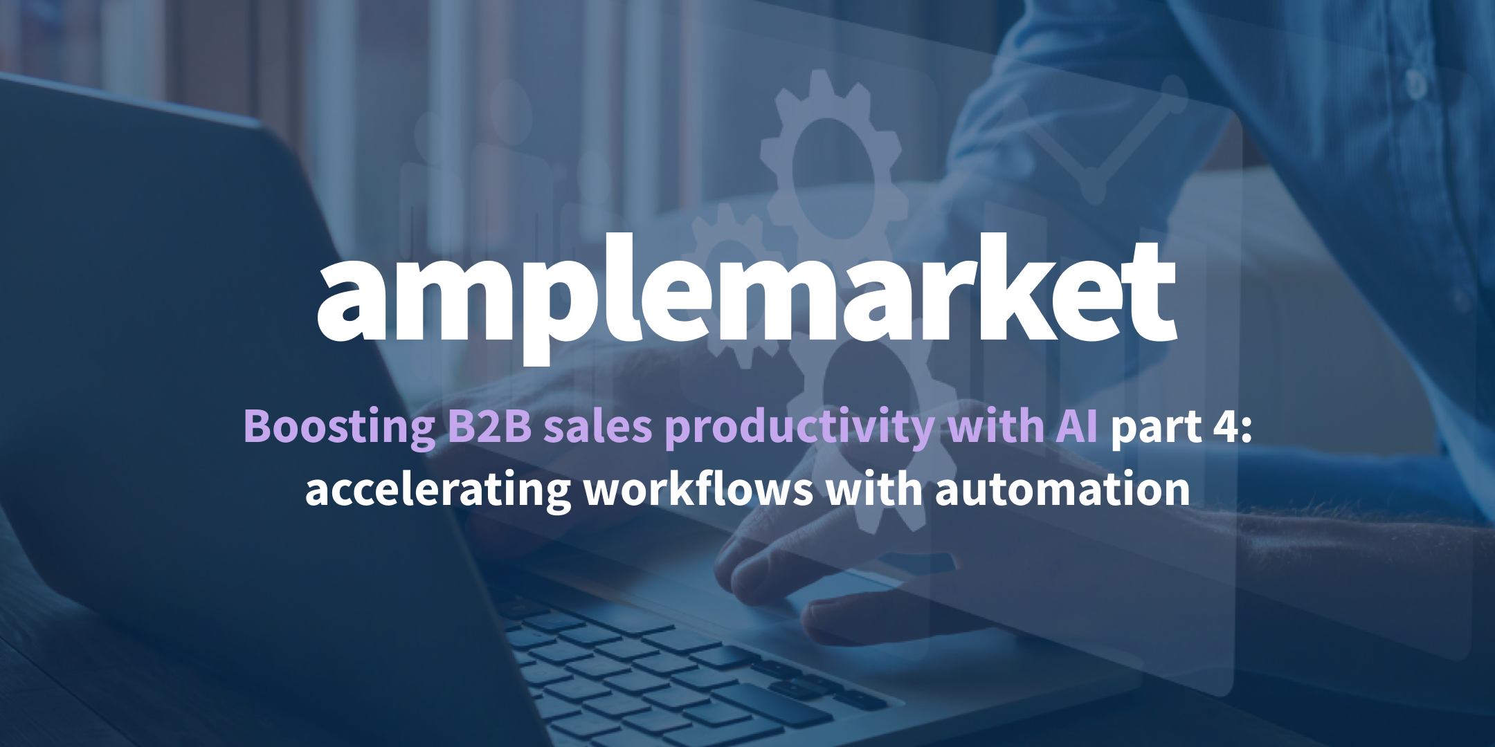 Boosting B2b Sales Productivity With Ai Part 4 Accelerating Workflows With Automation Amplemarket